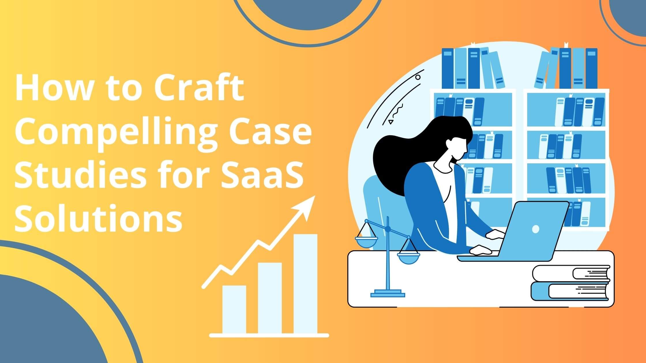 How to Craft Compelling Case Studies for SaaS Solutions